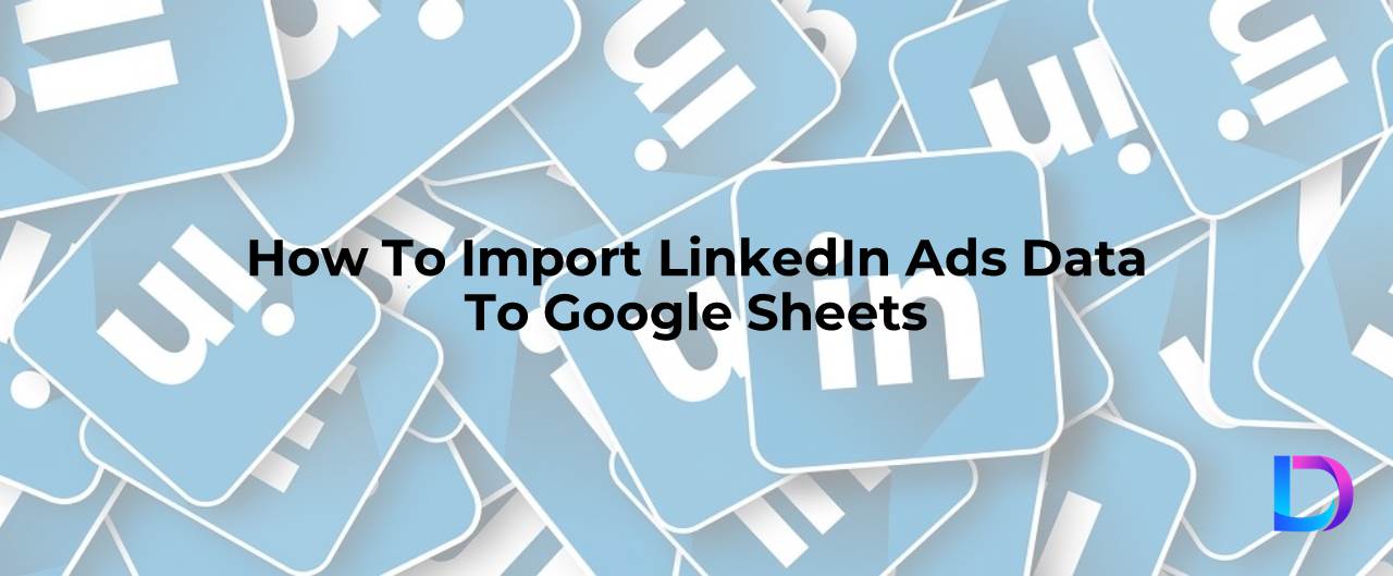 Import LinkedIn Ads API Data To Google Sheets (No-Code Guide)