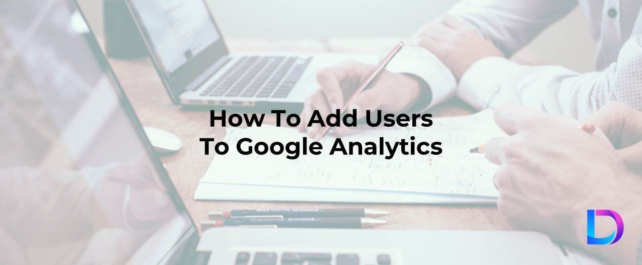 How To Add Users To Google Analytics Account [A Guide]